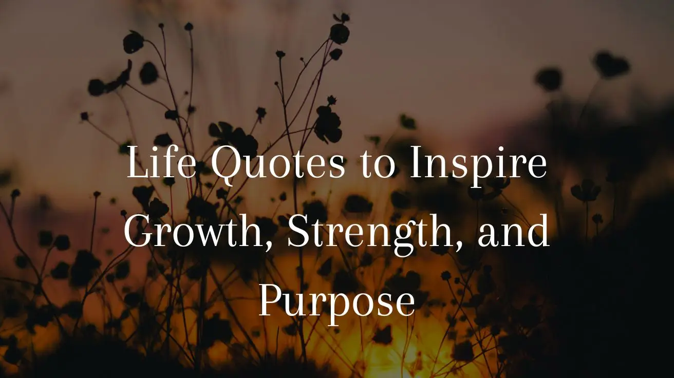 Life Quotes to Inspire Growth, Strength, and Purpose